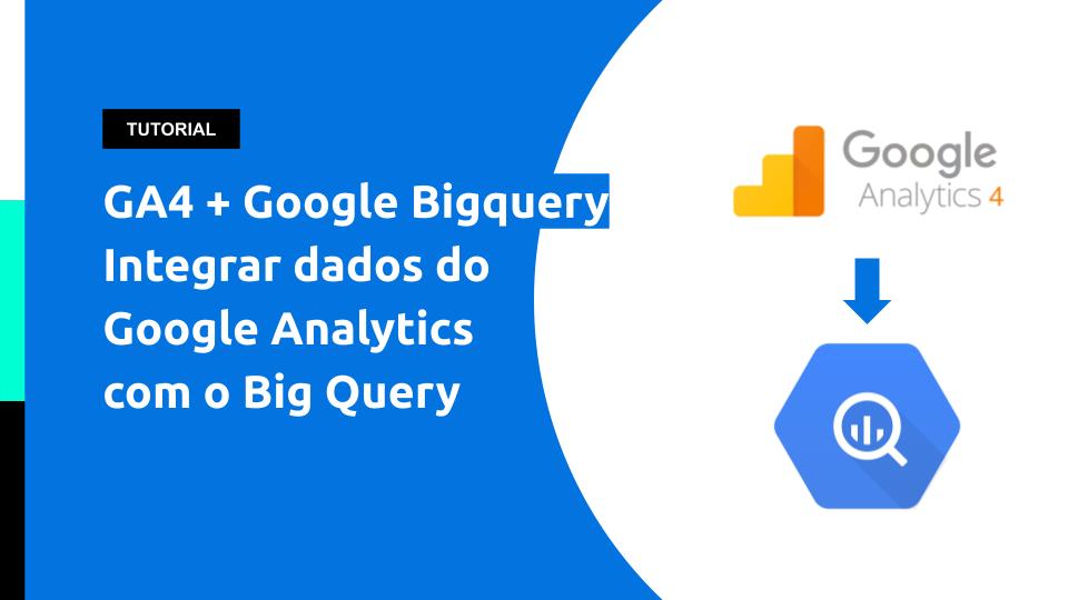 GA4 + Google Bigquery: Integrar dados do GA4 com o Big Query + Looker ...
